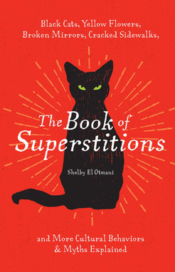 The Book of Superstitions: Black Cats, Yellow Flowers, Broken Mirrors ...